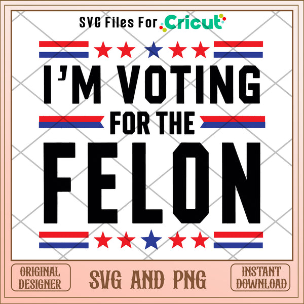 Trump I'm voting for the felon SVG design – svg files for cricut