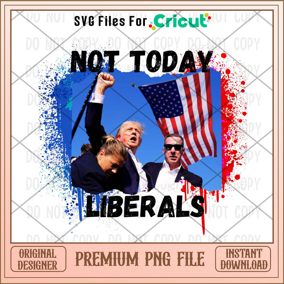 Trump 2024 not today liberals PNG – svg files for cricut